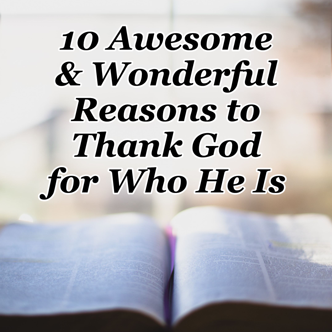 10 Awesome & Wonderful Reasons to Thank God for Who He Is