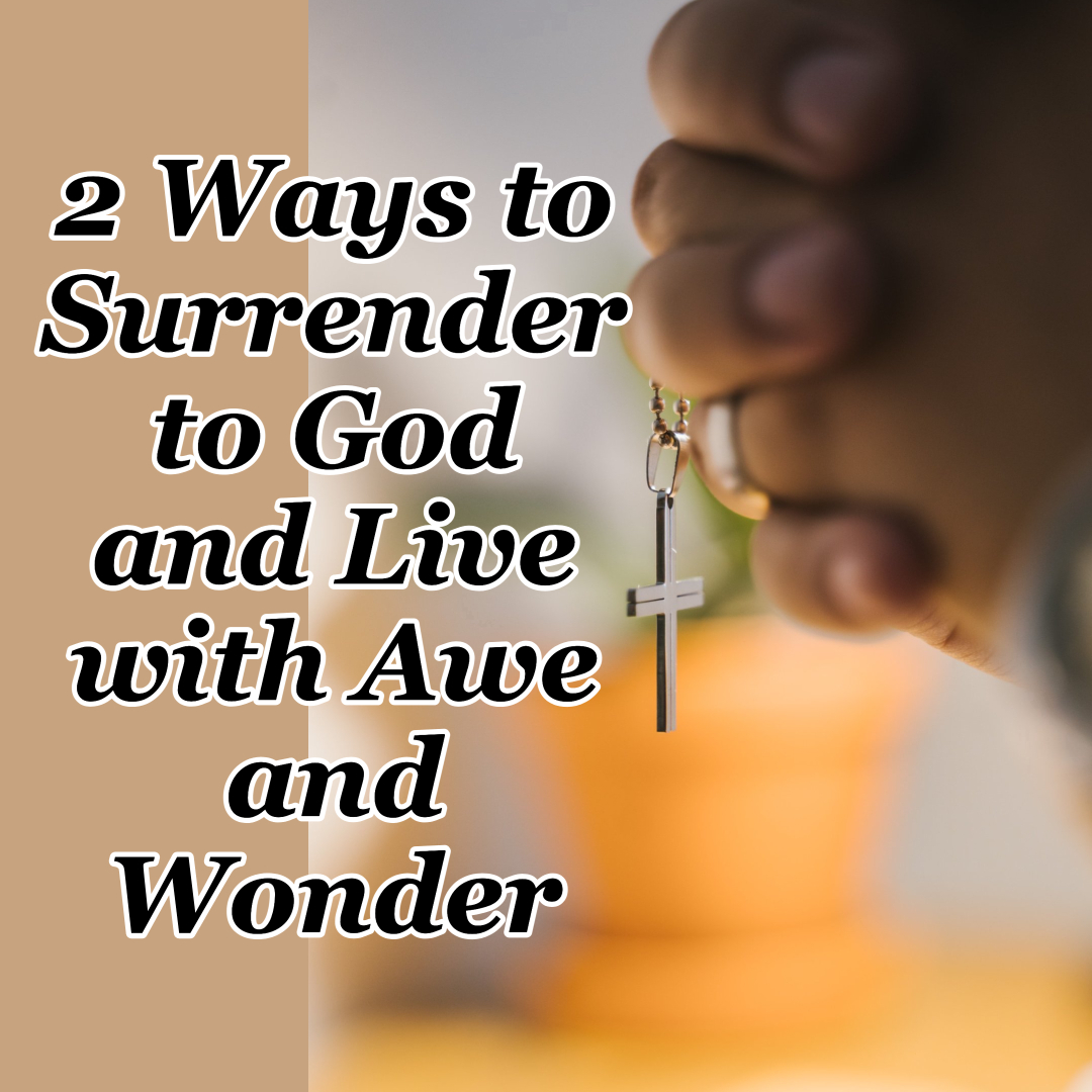 2 Ways to Surrender to God and Live with Awe and Wonder