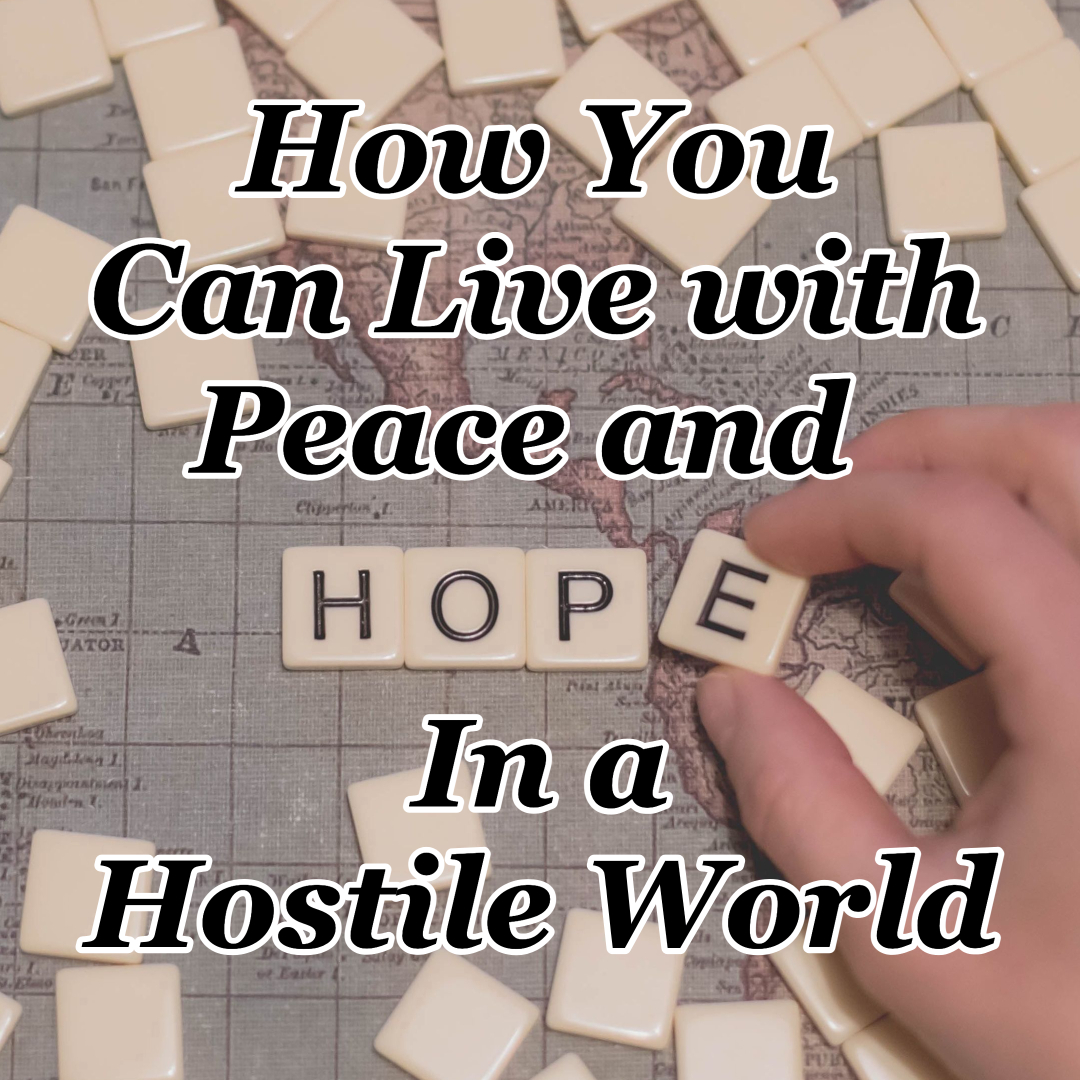 How You Can Live with Peace and Hope In a Hostile World